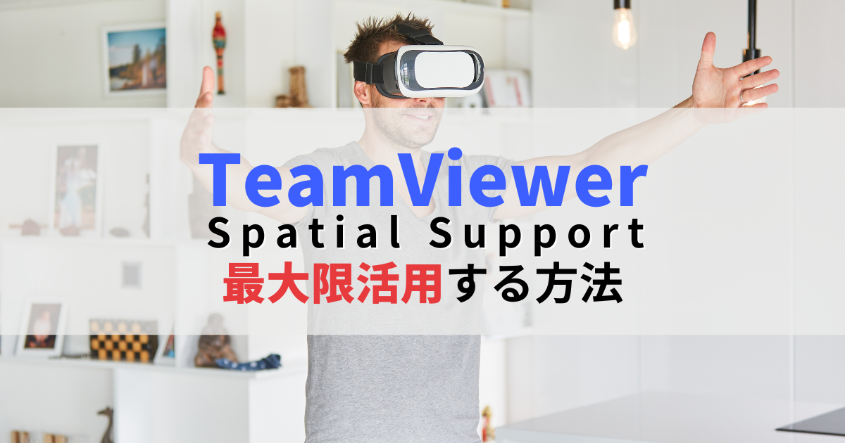 TeamViewer Spatial Supportのメリットと最大限活用する方法 | リモートアクセス＆VPN