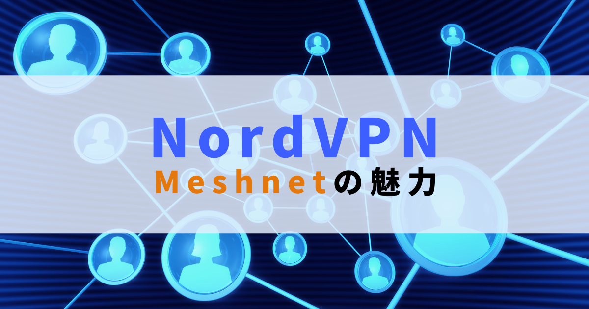 NordVPN Meshnet(メッシュネットワーク)の8つのメリット | リモートアクセス＆VPN